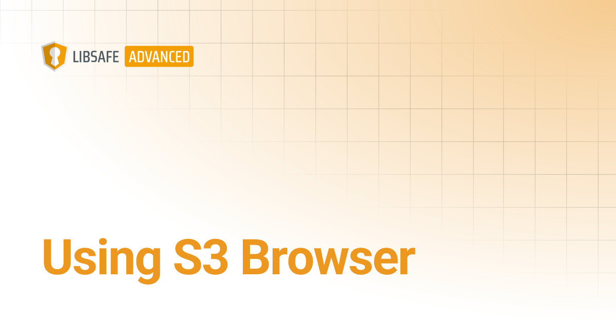 Using S3 Browser | LIBSAFE Advanced Manual