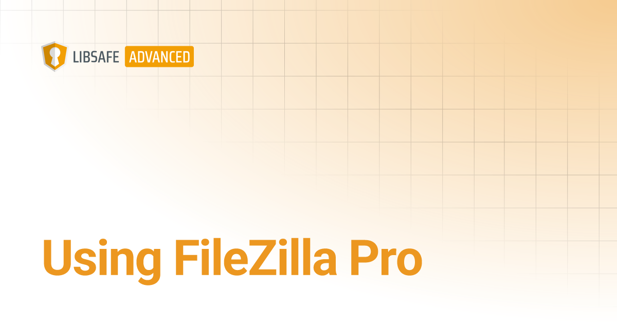 Using FileZilla Pro | LIBSAFE Advanced Manual