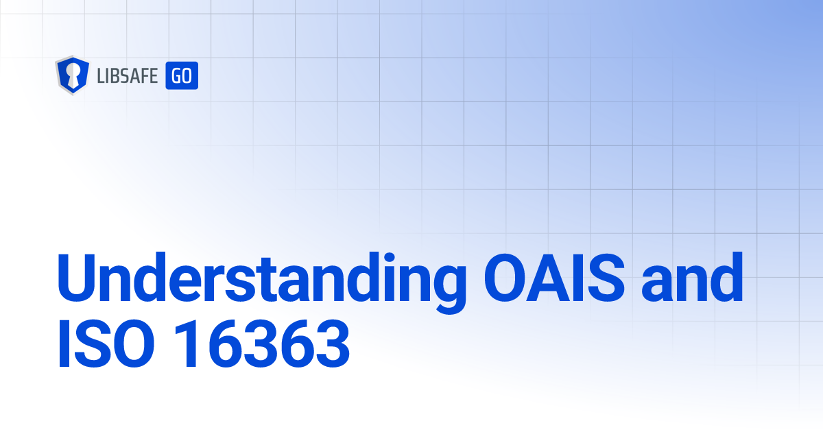 Understanding OAIS and ISO 16363 | LIBSAFE Go!